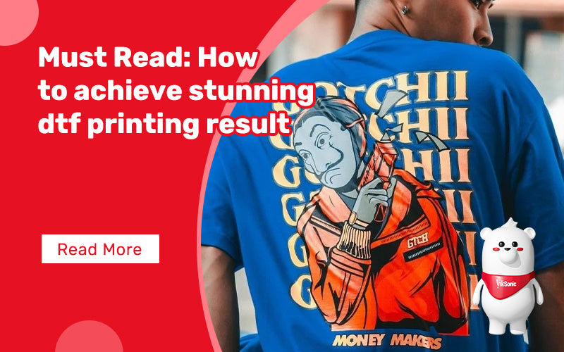 Must Read: How to achieve stunning dtf printing result – InkSonic