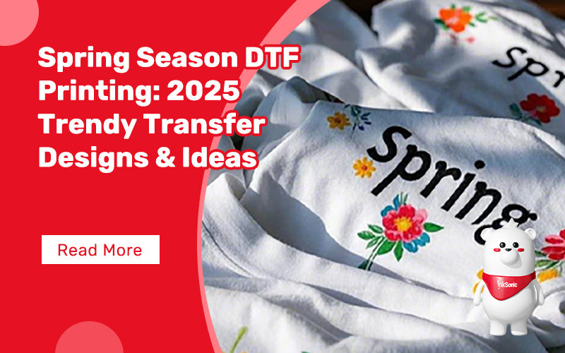 Spring Season DTF Printing: 2025 Trendy Transfer Designs & Ideas – InkSonic