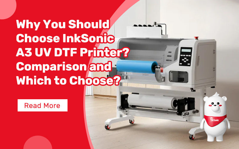Why You Should Choose InkSonic A3 UV DTF Printer? A Complete Guide on ...